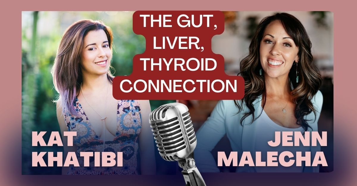 The Gut, Liver, Thyroid Connection with Jenn Malecha | Kat Khatibi ...